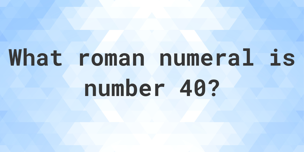 40 in roman numerals - Calculatio