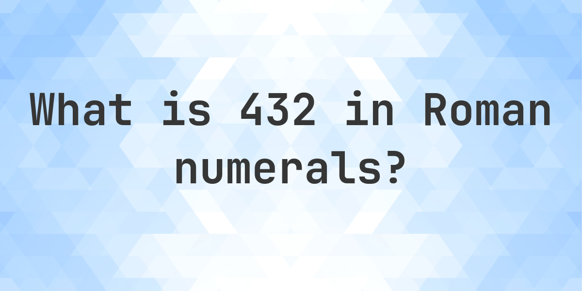 432 in roman numerals - Calculatio