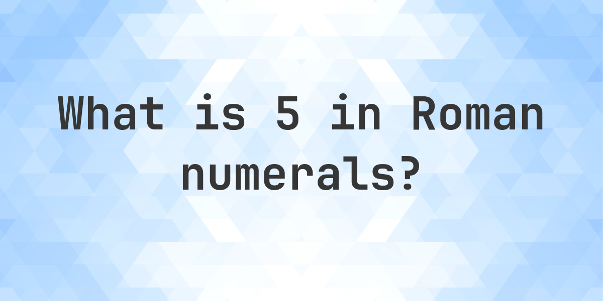 5 in roman numerals - Calculatio