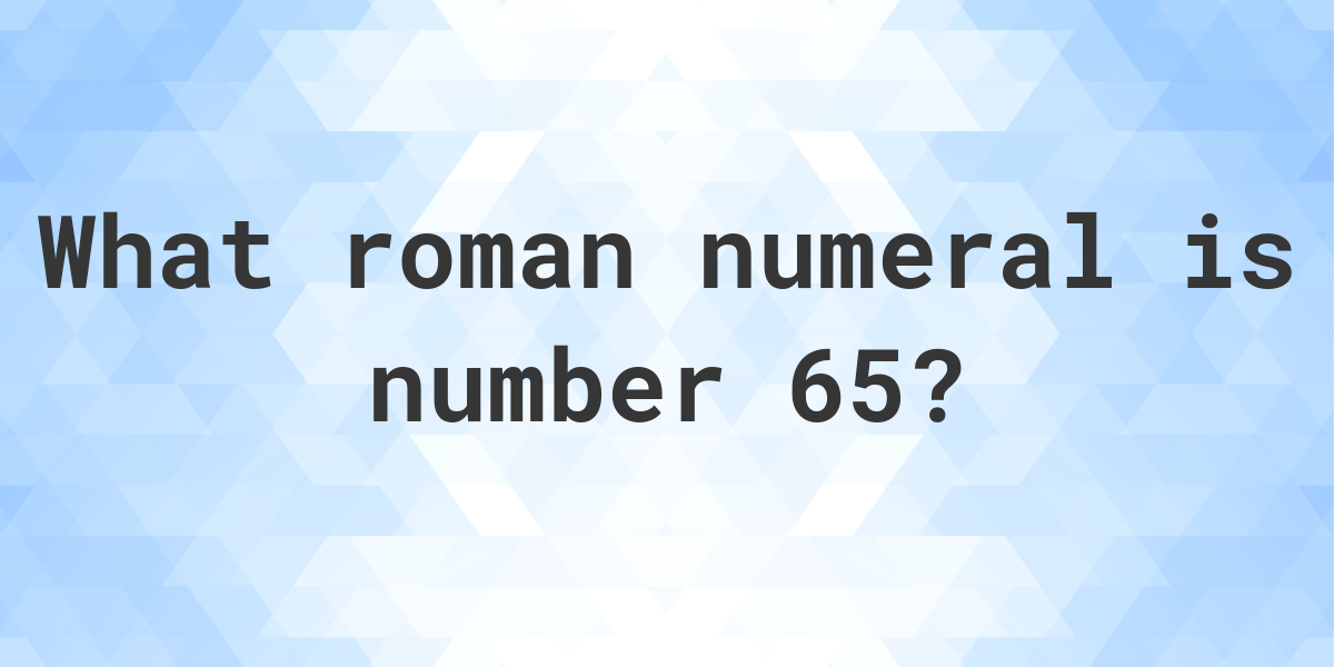 65 in roman numerals - Calculatio