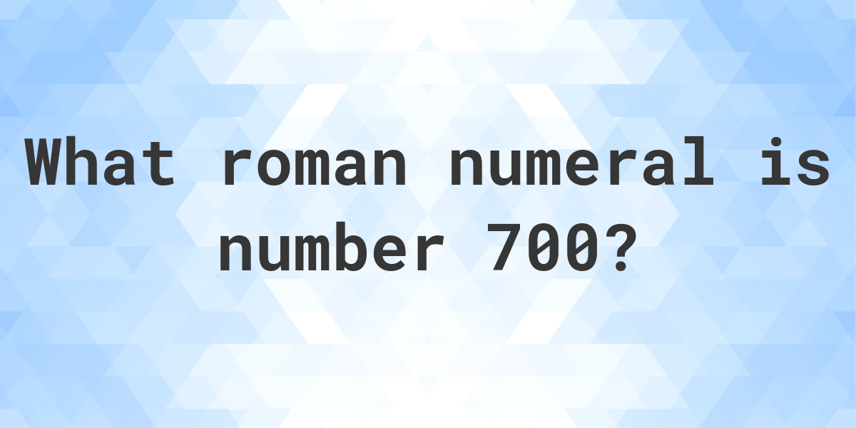 700 in roman numerals - Calculatio