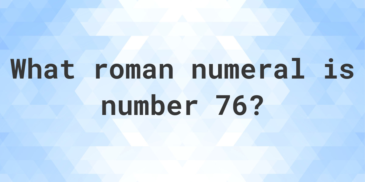 76 in roman numerals - Calculatio