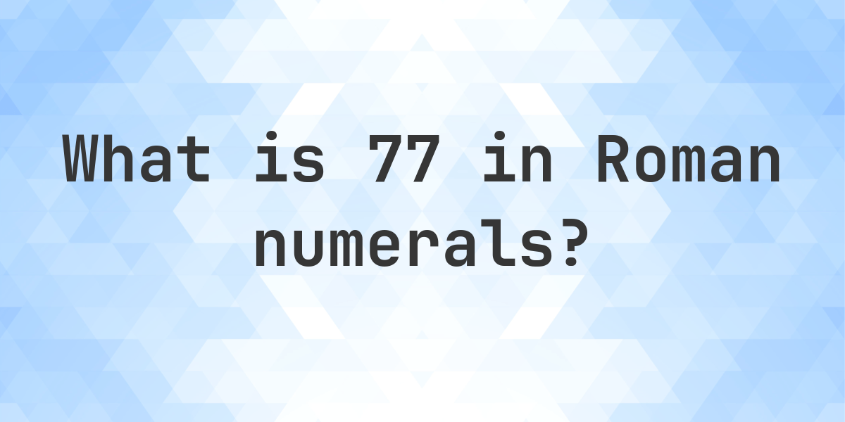 77 in roman numerals - Calculatio