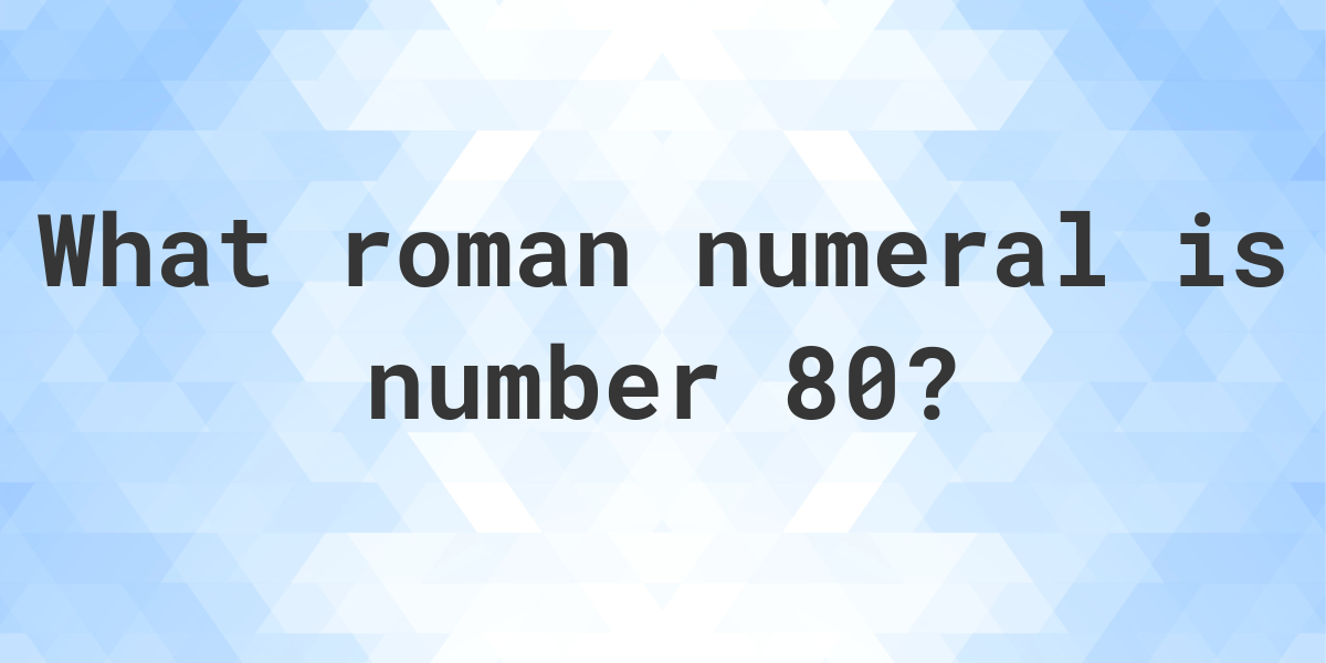 80 in roman numerals - Calculatio