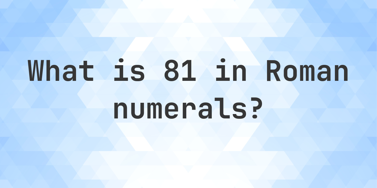 81 in roman numerals - Calculatio