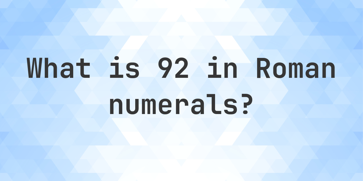92 in roman numerals - Calculatio