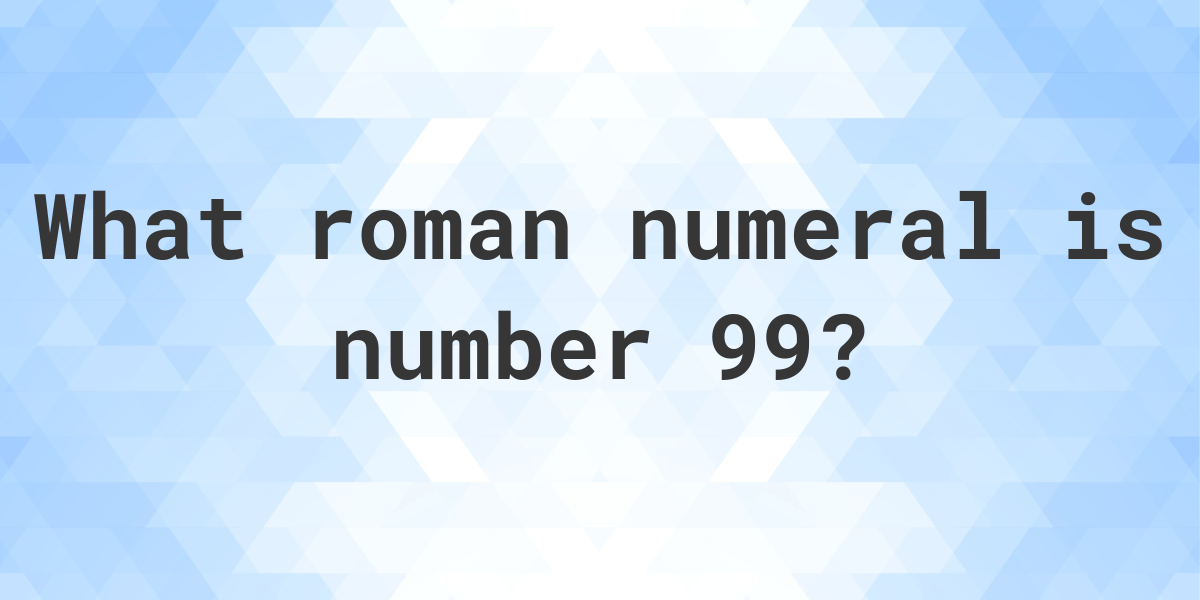 99 in roman numerals - Calculatio