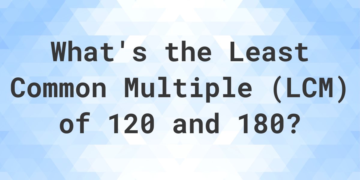 What is the LCM of 120 and 180? - Calculatio