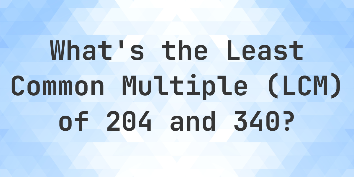 What is the LCM of 204 and 340? - Calculatio