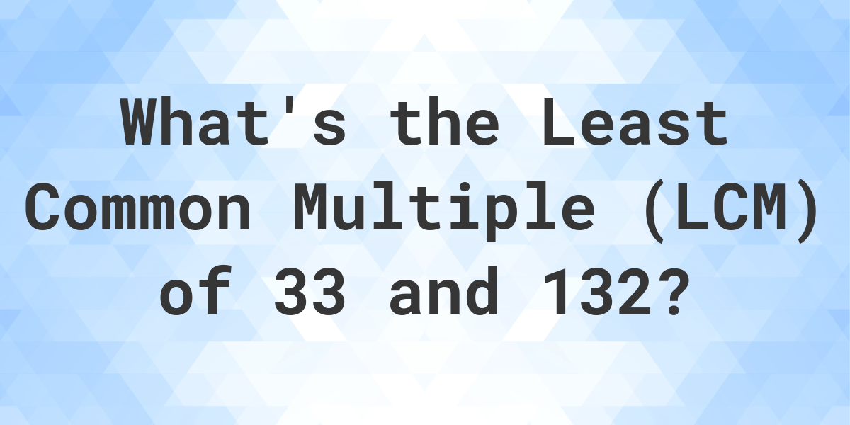 What is the LCM of 33 and 132? - Calculatio