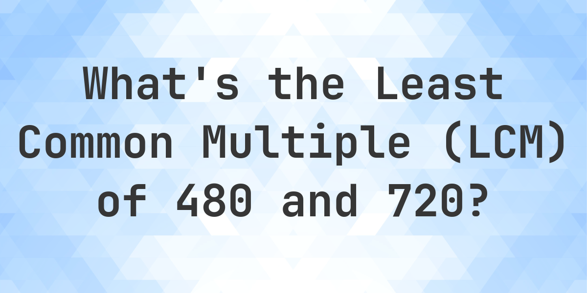 What is the LCM of 480 and 720? - Calculatio