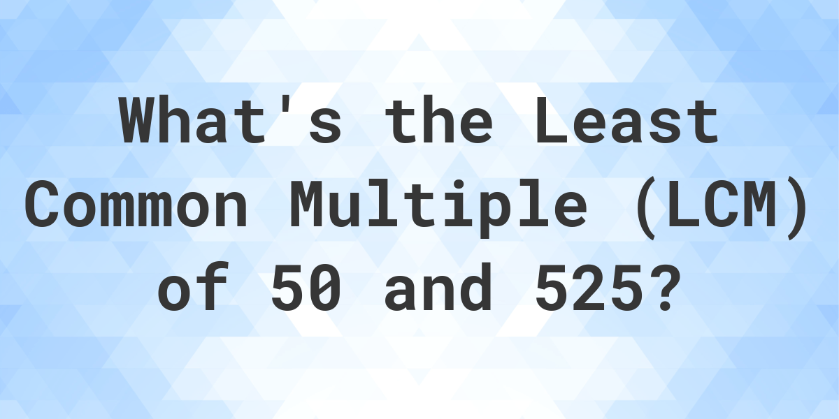 What is the LCM of 50 and 525? - Calculatio