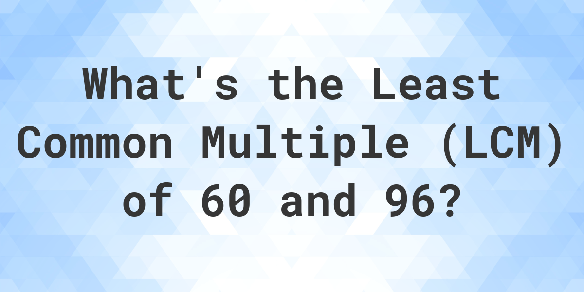 What is the LCM of 60 and 96? - Calculatio