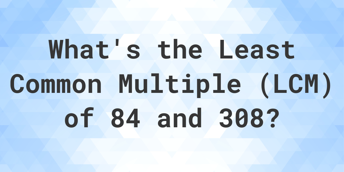What is the LCM of 84 and 308? - Calculatio