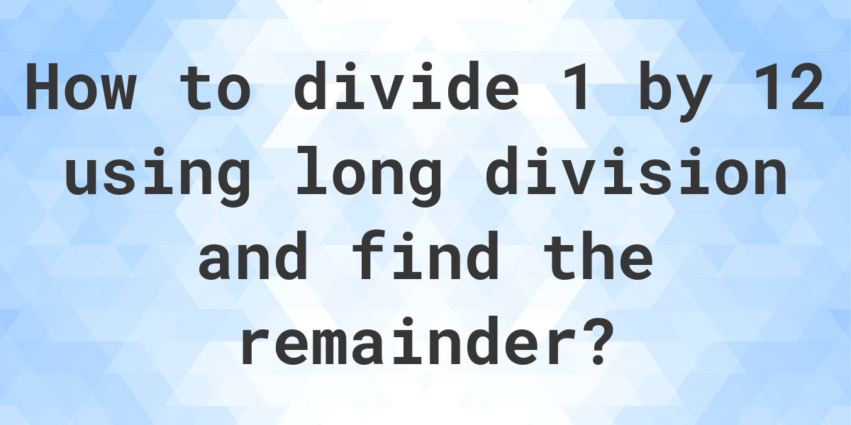 Long Division 1 ÷ 12 with remainder - online calculator - Calculatio