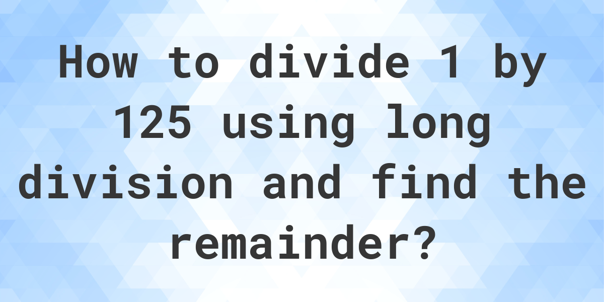 Long Division 1 ÷ 125 with remainder - online calculator - Calculatio
