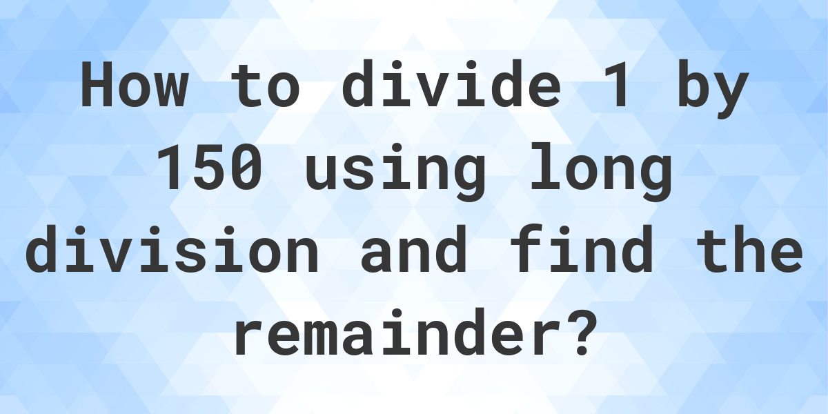 Long Division 1 ÷ 150 with remainder - online calculator - Calculatio