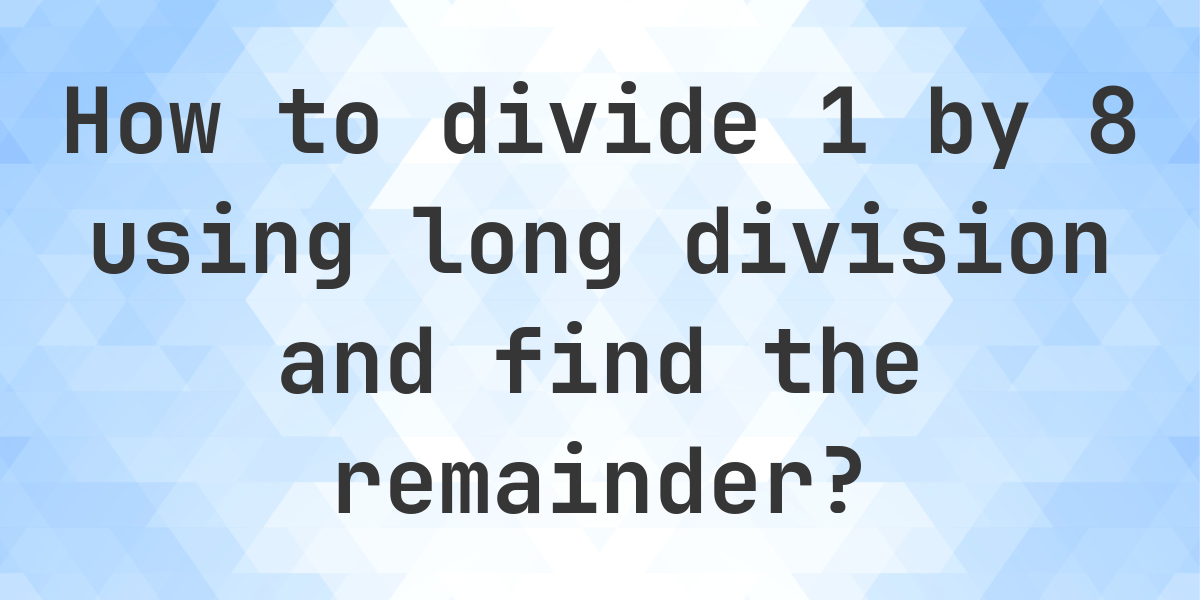 Long Division 1 ÷ 8 with remainder - online calculator - Calculatio