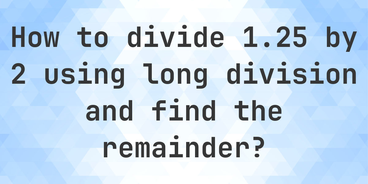 Long Division 1.25 ÷ 2 with remainder - online calculator - Calculatio