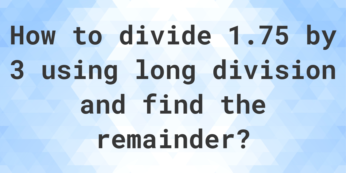 Long Division 1.75 ÷ 3 with remainder - online calculator - Calculatio
