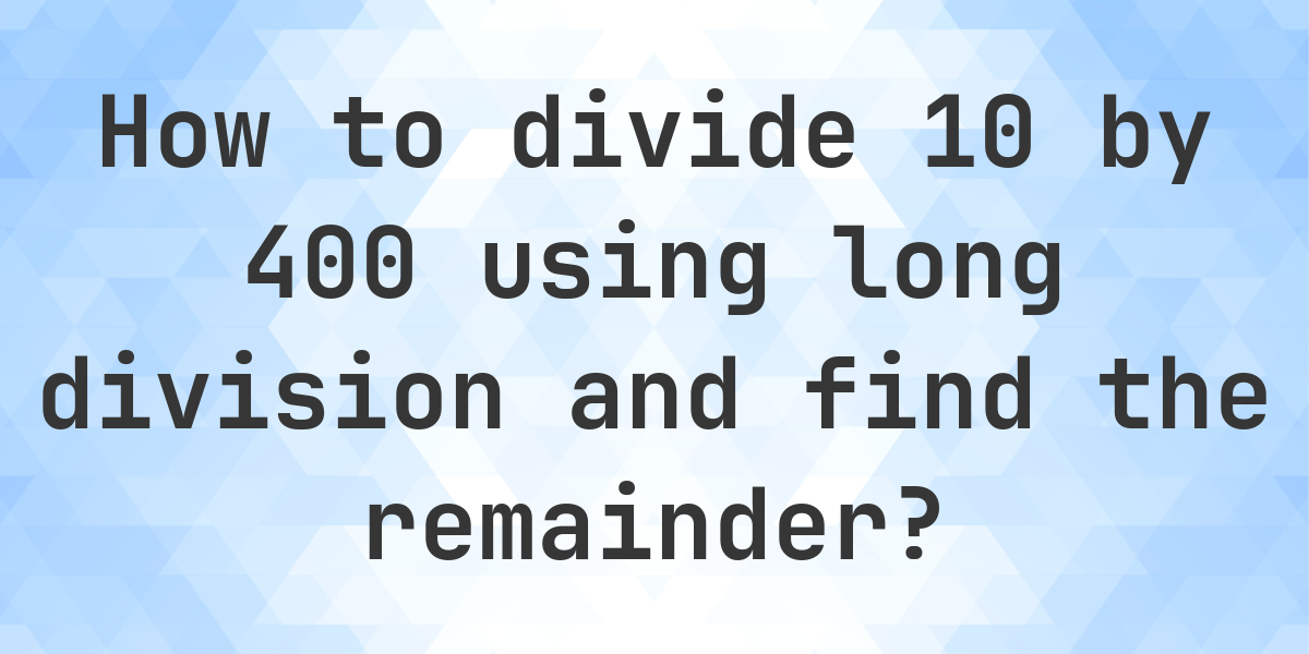 Long Division 10 ÷ 400 with remainder - online calculator - Calculatio