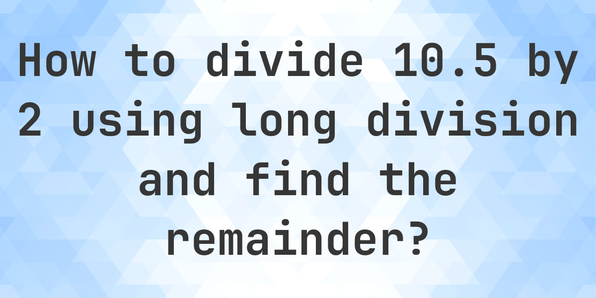 Long Division 10.5 ÷ 2 with remainder - online calculator - Calculatio