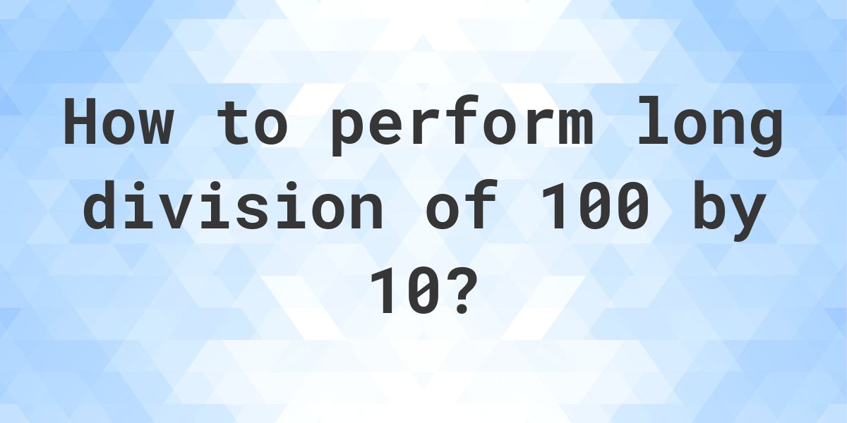 Long Division 100 ÷ 10 = 10 - step by step solution - Calculatio