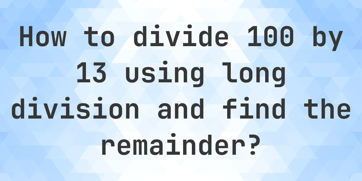 Long Division 100 ÷ 13 with remainder - online calculator - Calculatio
