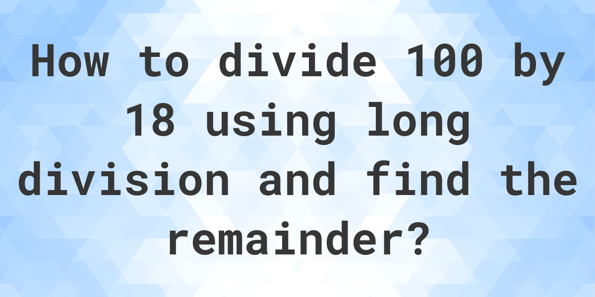 Long Division 100 ÷ 18 with remainder - online calculator - Calculatio