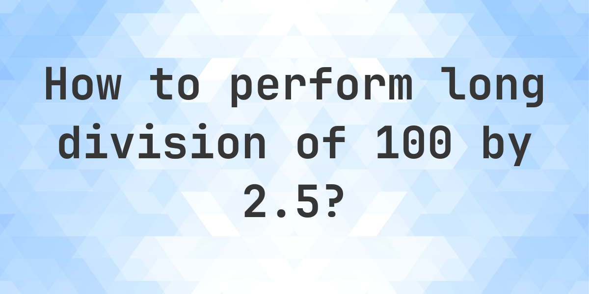 Long Division 100 ÷ 2.5 = 40 - step by step solution - Calculatio