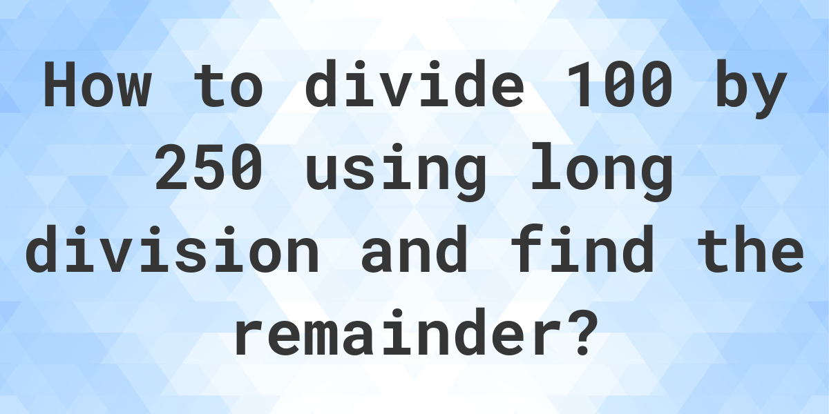 Long Division 100 ÷ 250 with remainder - online calculator - Calculatio