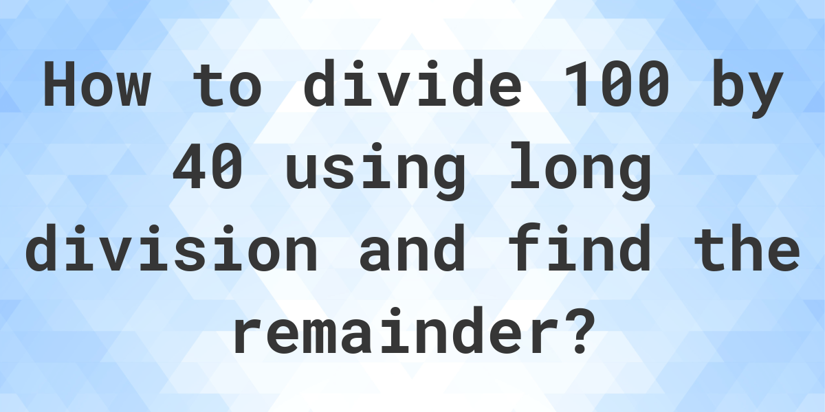 Long Division 100 ÷ 40 with remainder - online calculator - Calculatio