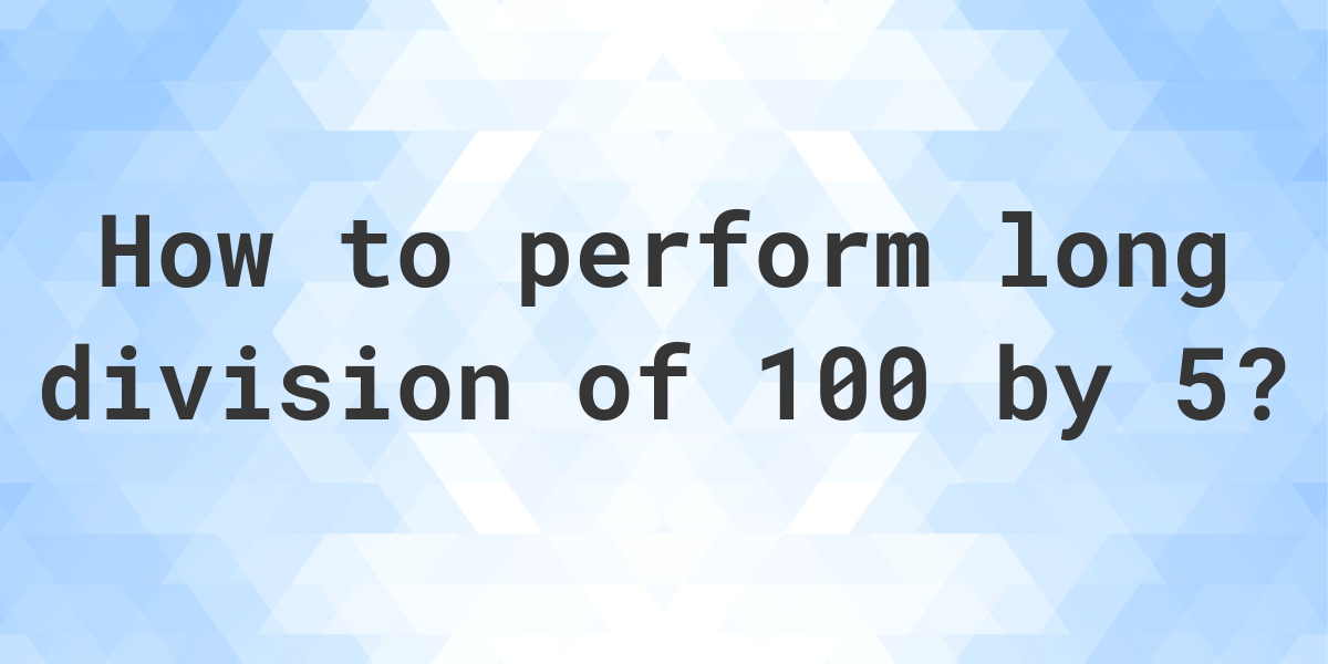 Long Division 100 ÷ 5 = 20 - step by step solution - Calculatio