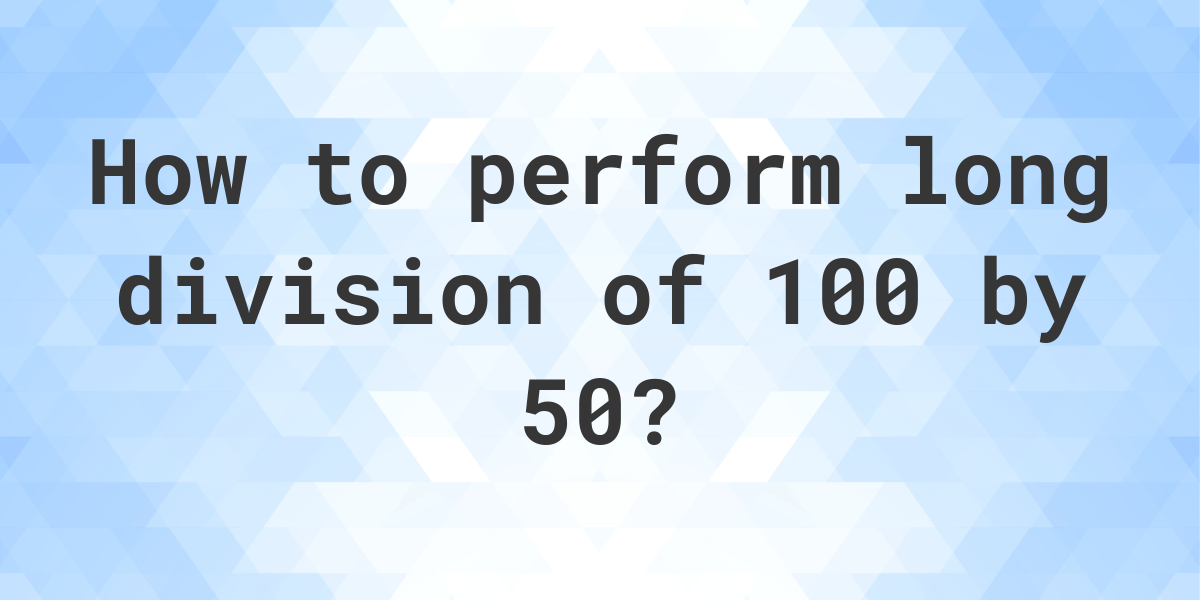 Long Division 100 ÷ 50 = 2 - step by step solution - Calculatio