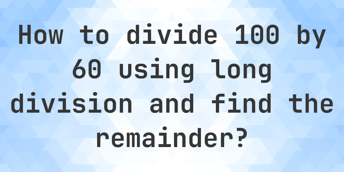 Long Division 100 ÷ 60 with remainder - online calculator - Calculatio