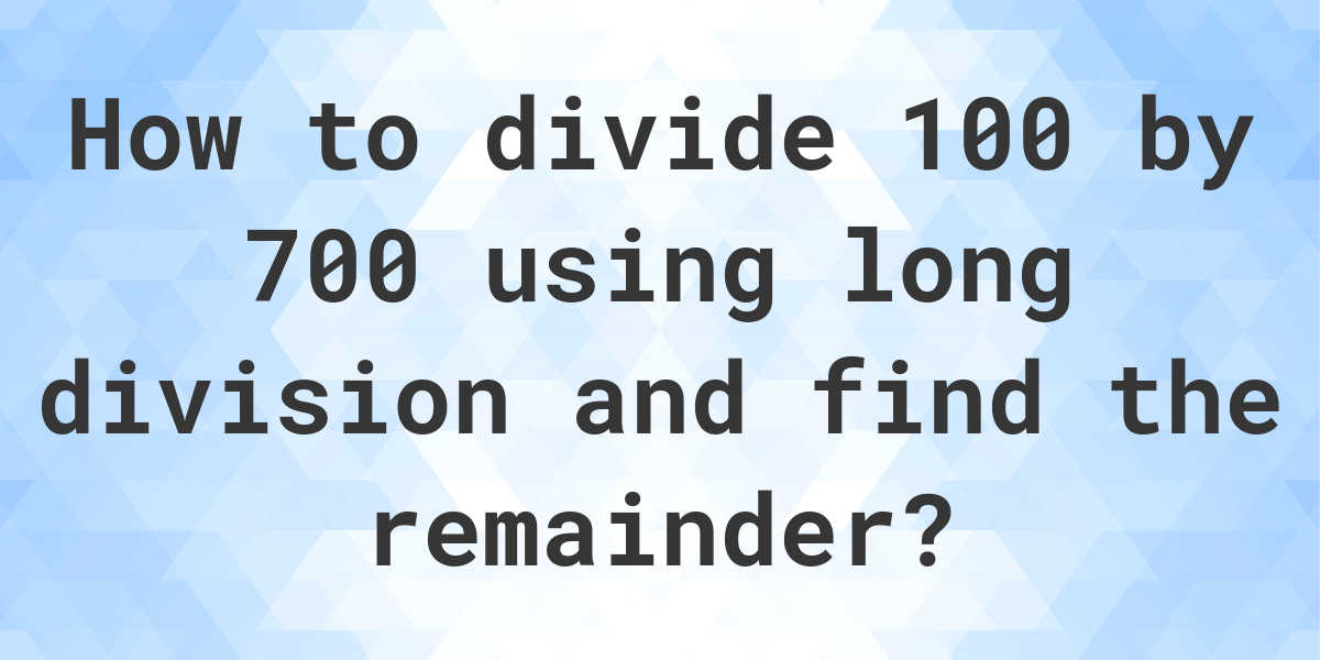 Long Division 100 ÷ 700 with remainder - online calculator - Calculatio