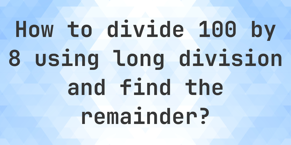 Long Division 100 ÷ 8 with remainder - online calculator - Calculatio