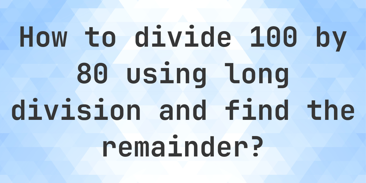 Long Division 100 ÷ 80 with remainder - online calculator - Calculatio
