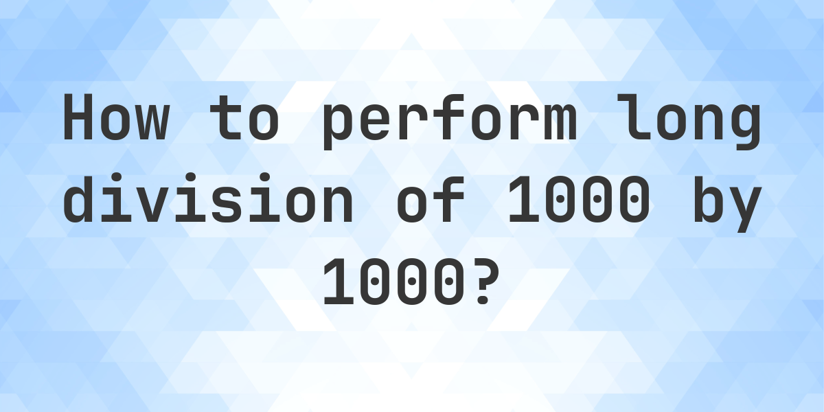 Long Division 1000 ÷ 1000 = 1 - step by step solution - Calculatio