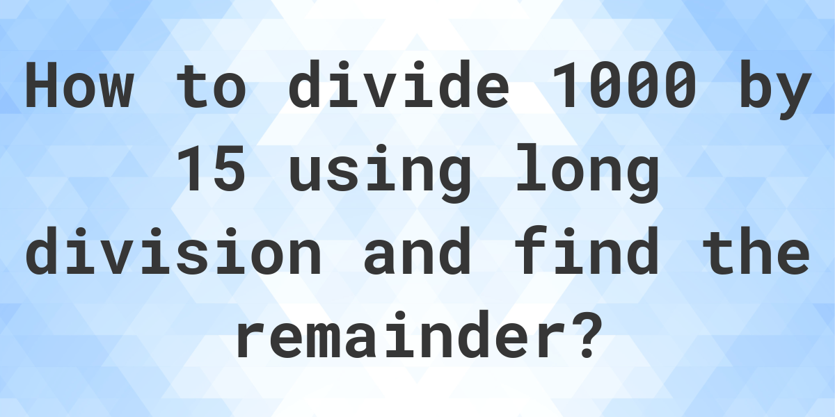 Long Division 1000 ÷ 15 with remainder - online calculator - Calculatio