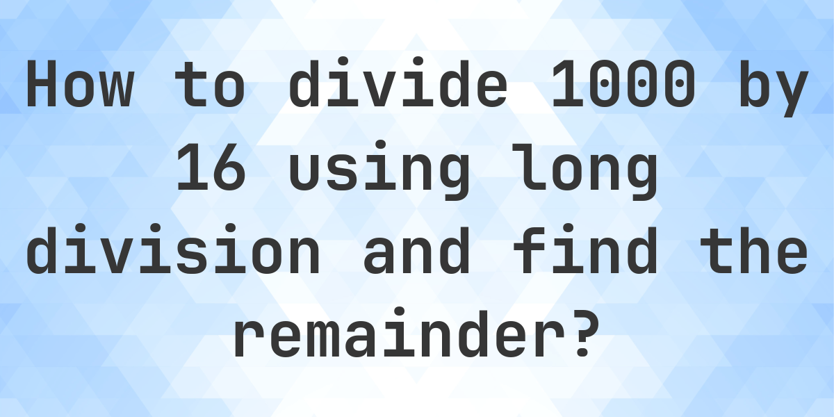 Long Division 1000 ÷ 16 with remainder - online calculator - Calculatio