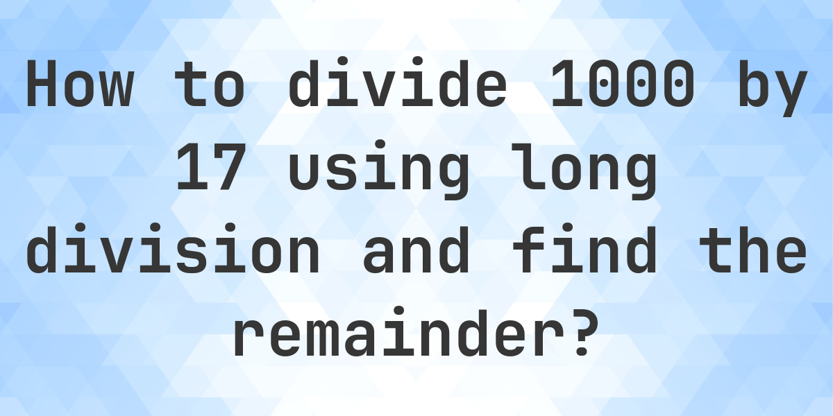Long Division 1000 ÷ 17 with remainder - online calculator - Calculatio
