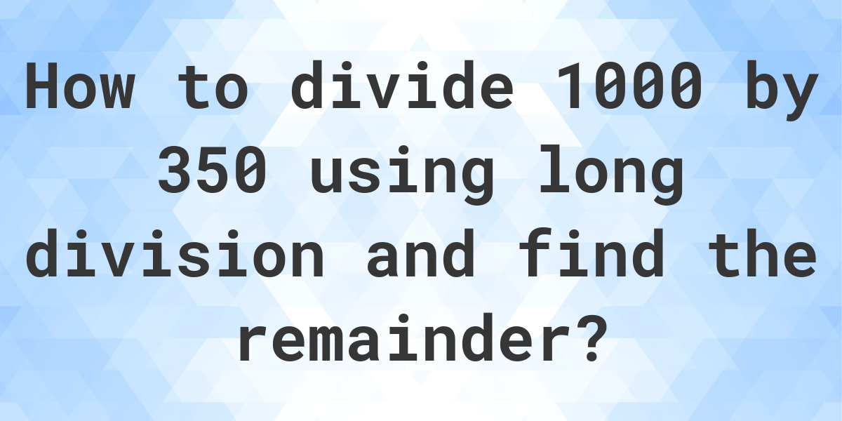 Long Division 1000 ÷ 350 with remainder - online calculator - Calculatio