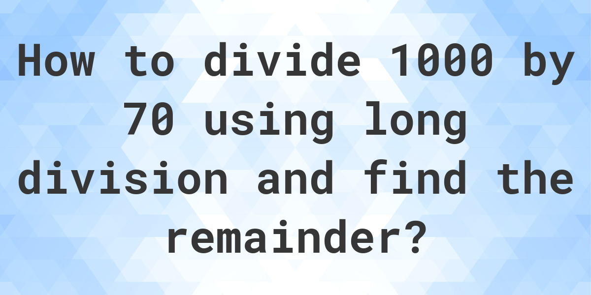 Long Division 1000 ÷ 70 with remainder - online calculator - Calculatio