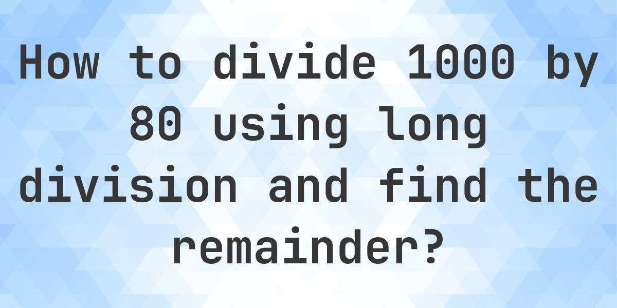 Long Division 1000 ÷ 80 with remainder - online calculator - Calculatio