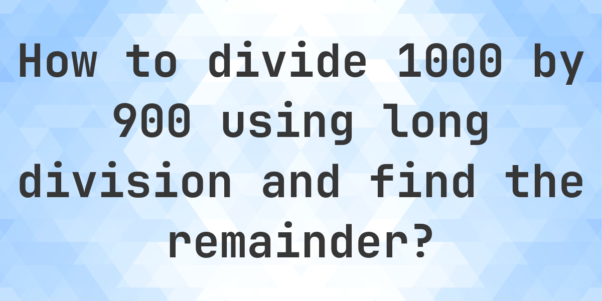Long Division 1000 ÷ 900 with remainder - online calculator - Calculatio