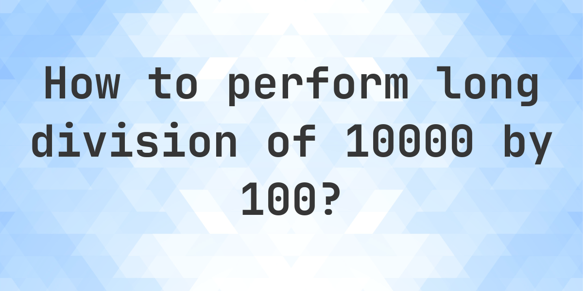 Long Division 10000 ÷ 100 = 100 - step by step solution - Calculatio