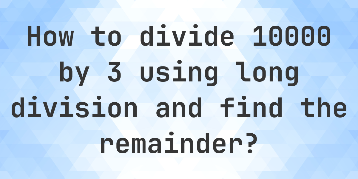 Long Division 10000 ÷ 3 with remainder - online calculator - Calculatio