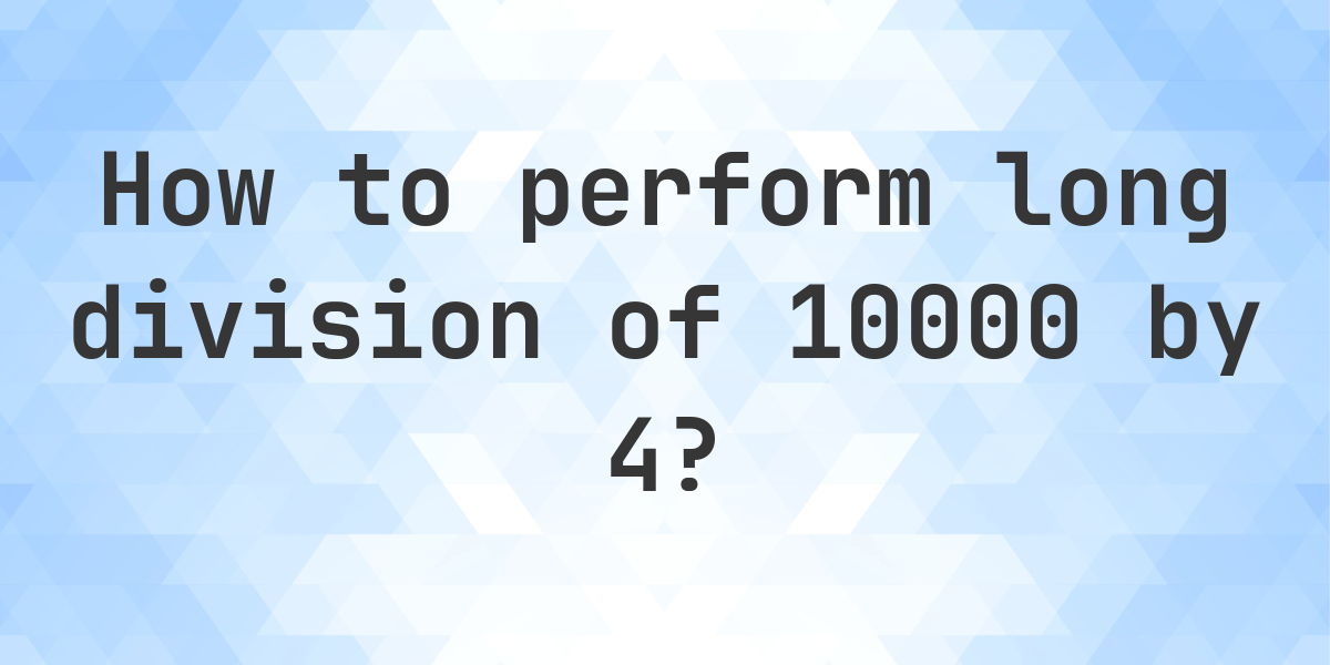 Long Division 10000 ÷ 4 = 2500 - step by step solution - Calculatio