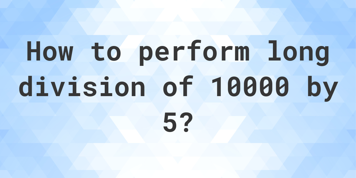 Long Division 10000 ÷ 5 = 2000 - step by step solution - Calculatio